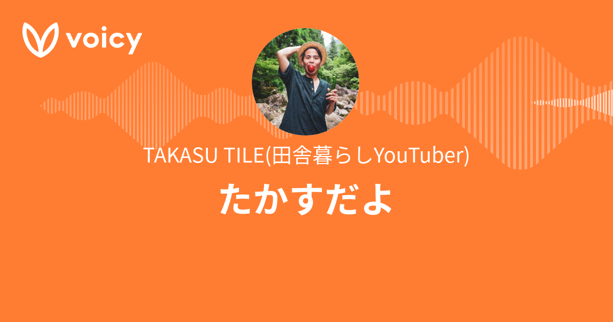 TAKASU TILE(田舎暮らしYouTuber)「たかすだよ」/ Voicy - 音声プラットフォーム
