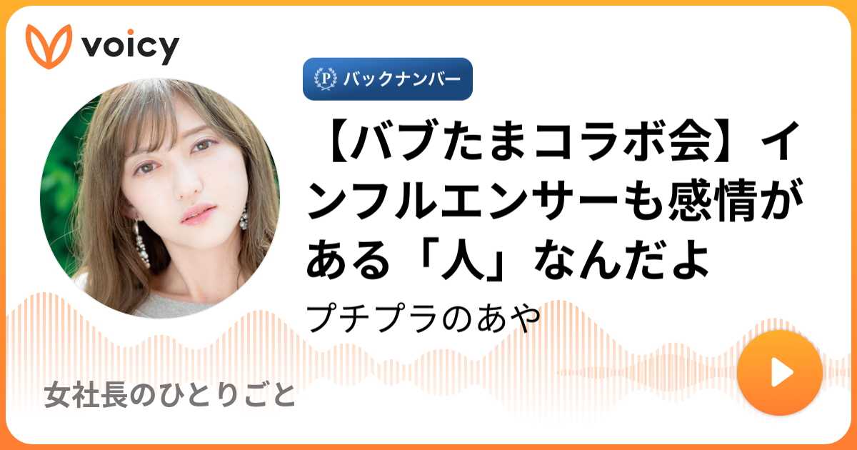 【バブたまコラボ会】インフルエンサーも感情がある「人」なんだよ プチプラのあや「女社長のひとりごと」 Voicy 音声プラットフォーム 