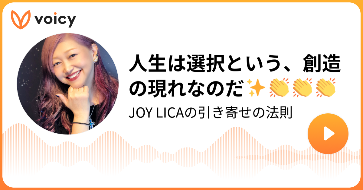 人生は選択という、創造の現れなのだ 👏👏👏 | JOY LICA「JOY LICAの引き寄せの法則」/ Voicy - 音声プラットフォーム