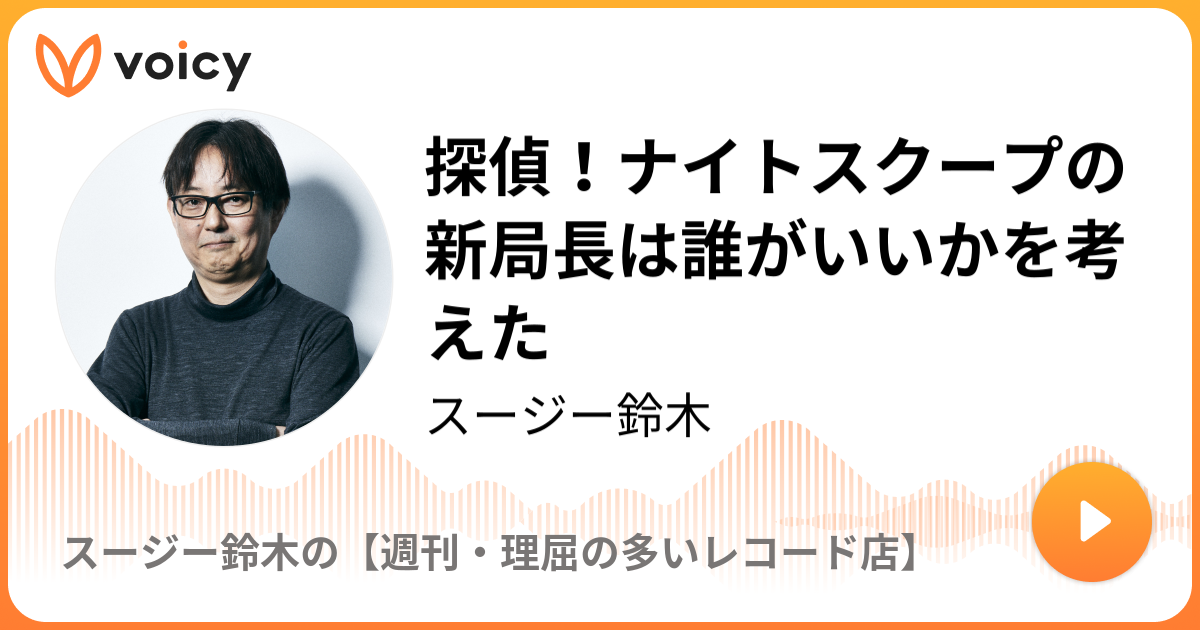 探偵！ナイトスクープの新局長は誰がいいかを考えた スージー鈴木「スージー鈴木の【週刊・理屈の多いレコード店】」 Voicy 音声プラットフォーム 